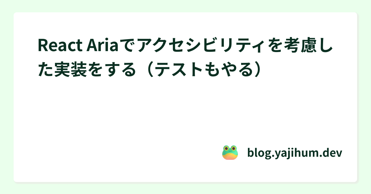 React Ariaでアクセシビリティを考慮した実装をする（テストもやる）